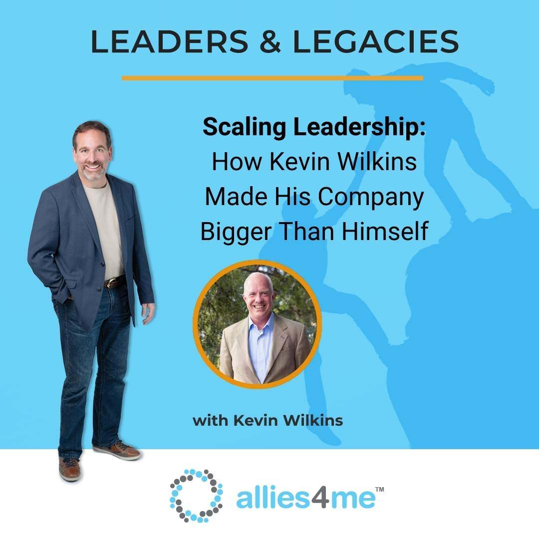 Leaders & Legacies: Scaling Leadership - How Kevin Wilkins Made His Company Bigger Than Himself ...